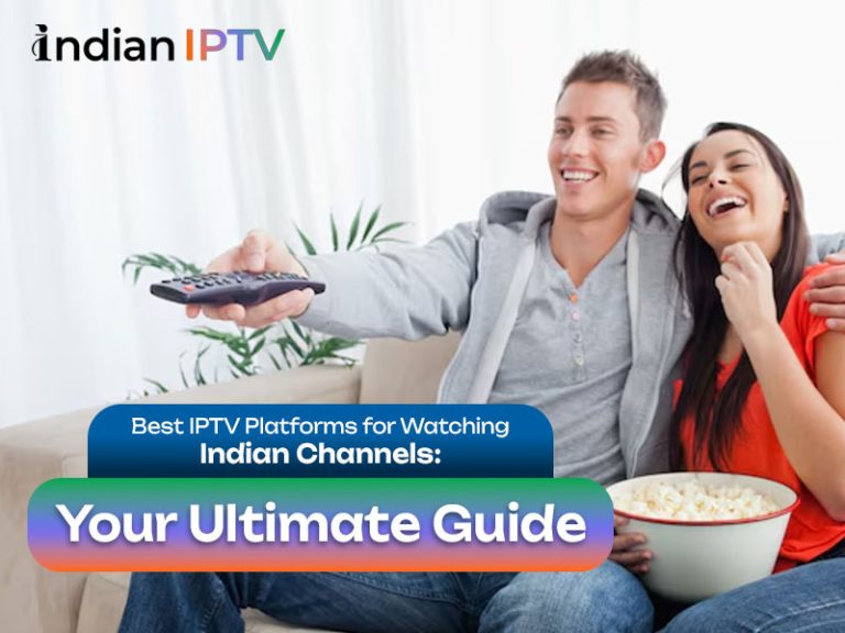 Best IPTV Platforms for Watching Indian Channels: Your Ultimate Guide